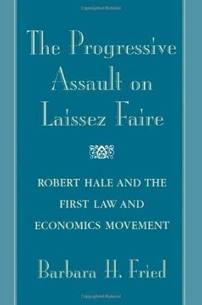 The Progressive Assault on Laissez Faire: Robert Hale and the First Law ...
