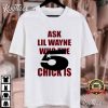 Ask Lil Wayne Who The 5 Star Chick Is T-Shirt