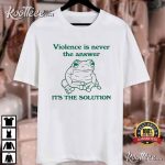 Frog Violence Is Never The Answer Its The Solution T-Shirt